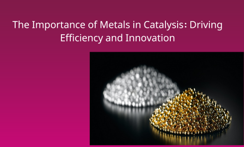 The Importance of Metals in Catalysis: Driving Efficiency and ...